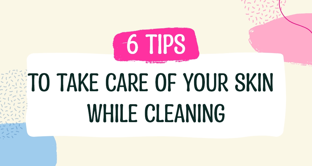 6 Tips To Take Care Of Your Skin While Cleaning | Blog
